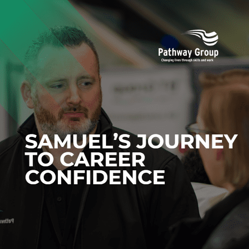 Samuel's Journey to Career Confidence and Success - Pathway Group